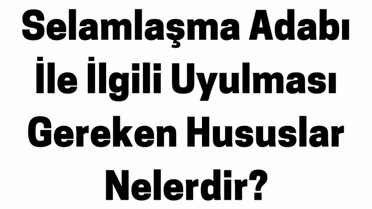 Selamlaşma Adabı İle İlgili Uyulması Gereken Hususlar Nelerdir ...